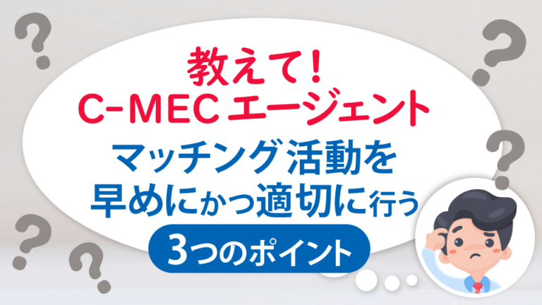 マッチング活動を早めにかつ適切に行うための3つのポイント｜教えてC-MECエージェント｜C-MEC.JP